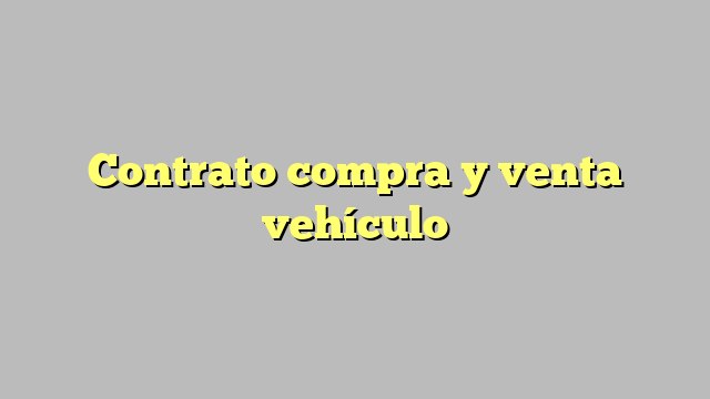 Contrato compra y venta vehículo
